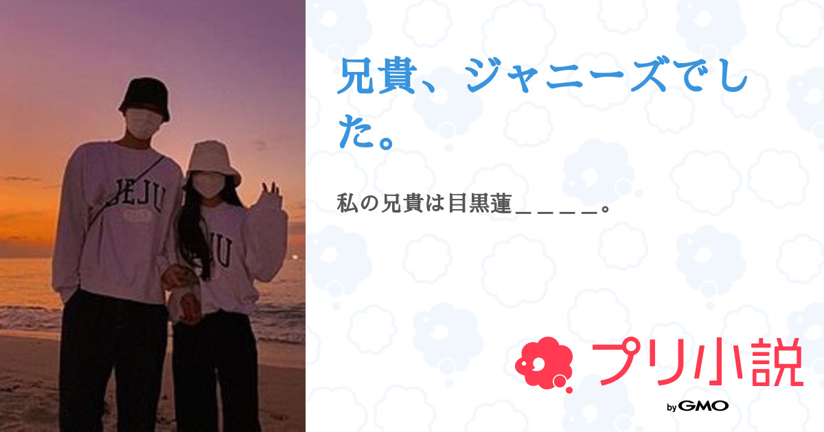 兄貴、ジャニーズでした。 全4話 【連載中】（miyuさんの夢小説） 無料スマホ夢小説ならプリ小説 Bygmo